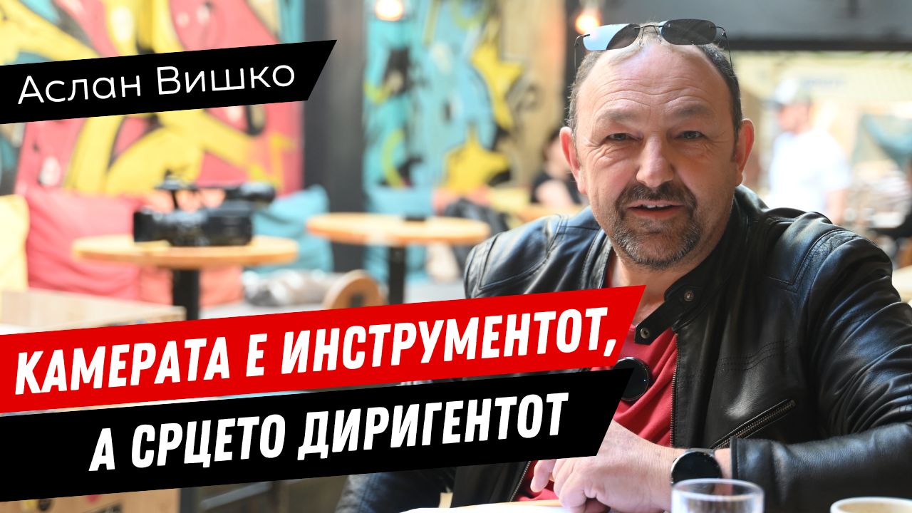 Аслан Вишко, снимател- Камерата е инструментот, а срцето диригентот - Trn.mk